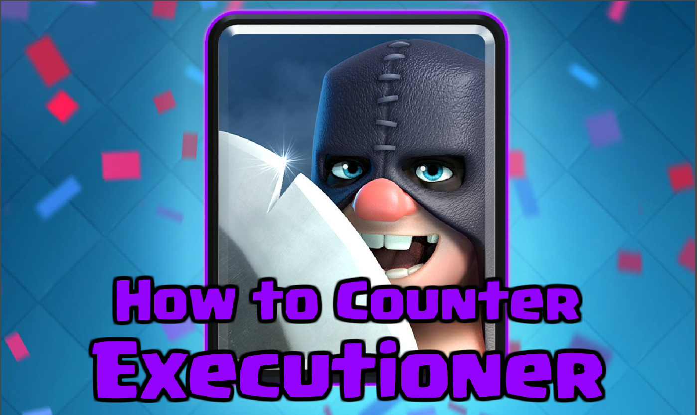 Countering the Executioner: Tips and Tricks | Clash for Dummies